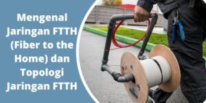 Mengenal Jaringan FTTH (Fiber to the Home) dan Topologi Jaringan FTTH ...