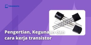 Pengertian, Kegunaan dan cara kerja transistor | Teknowarta